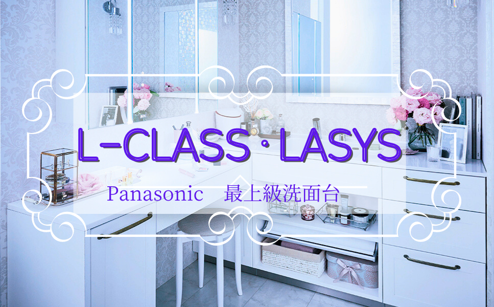 “L-CLASS・LASYC（ラシス）”～Panasonic最上級洗面化粧台～ | 福山市・笠岡市のリノベーション・リフォームはイマガワリフォーム